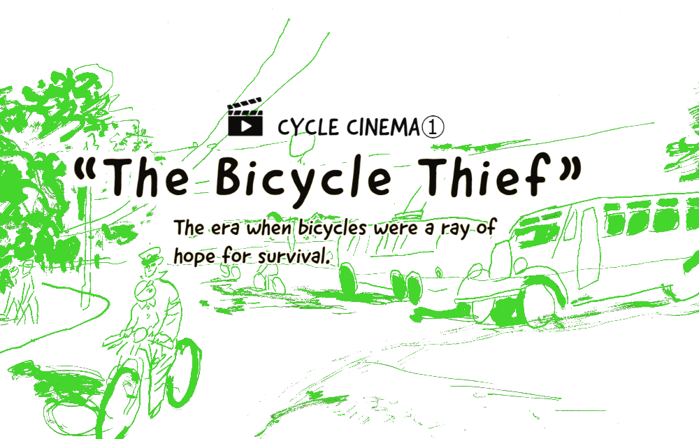 CYCLE CINEMA #01“The Bicycle Thief”The era when bicycles were a ray of ...